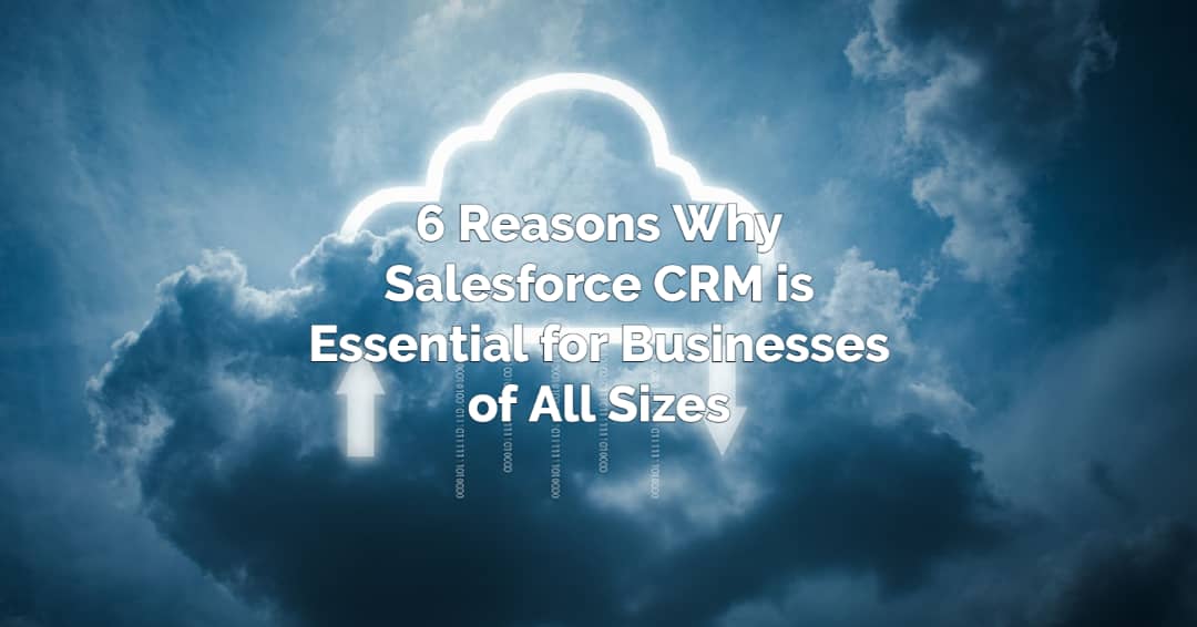 6 Reasons Why Salesforce Crm Is Essential For Businesses Of All Sizes